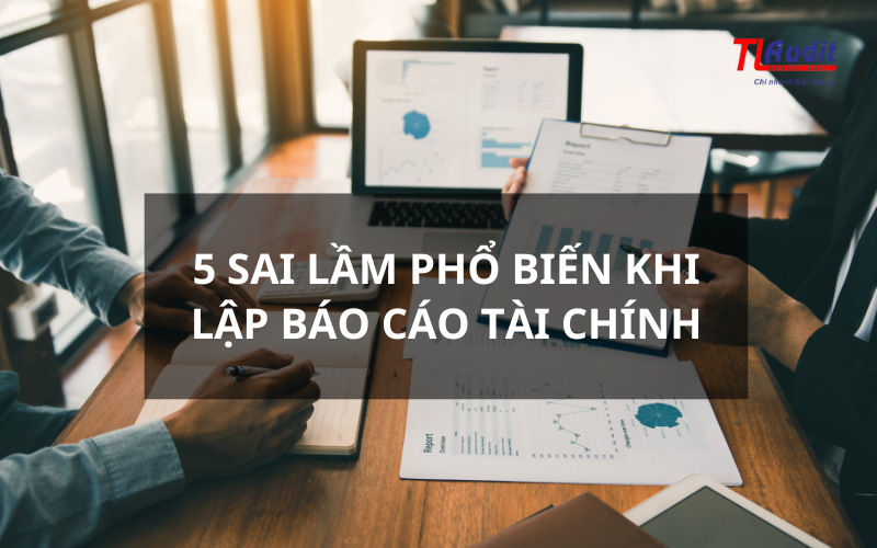 5 sai lầm phổ biến khi lập báo cáo tài chính - Kế toán Thăng Long Bắc Giang